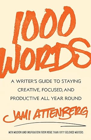 1000 Words: A Writer’s Guide to Staying Creative, Focused, and ...
